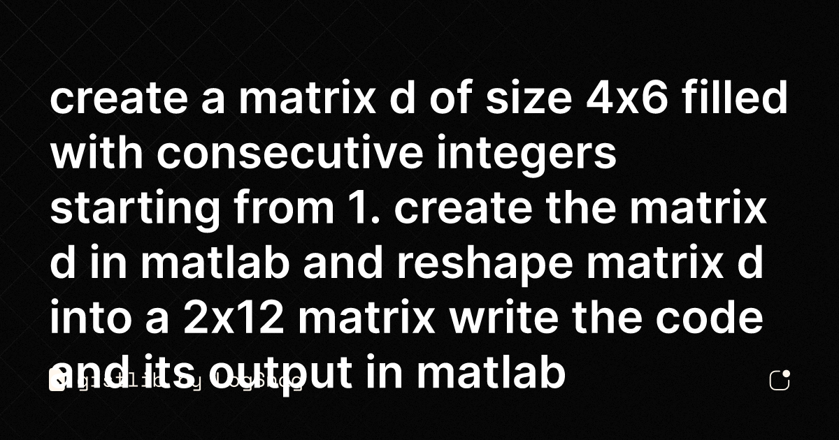 gistlib - create a matrix d of size 4x6 filled with consecutive ... gistlib - create a matrix d of size 4x6 filled with consecutive ...
